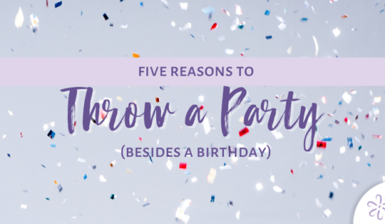 5 Reasons to Throw a Party (Besides a Birthday) 5 Reasons to Throw a Party (Besides a Birthday)